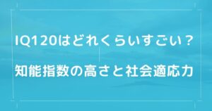 IQ120はどれくらいすごい？知能指数の高さと社会適応力 | 知りたい探偵マルサ