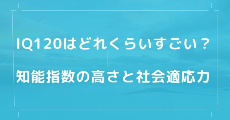 IQ120はどれくらいすごい？知能指数の高さと社会適応力 | 知りたい探偵マルサ